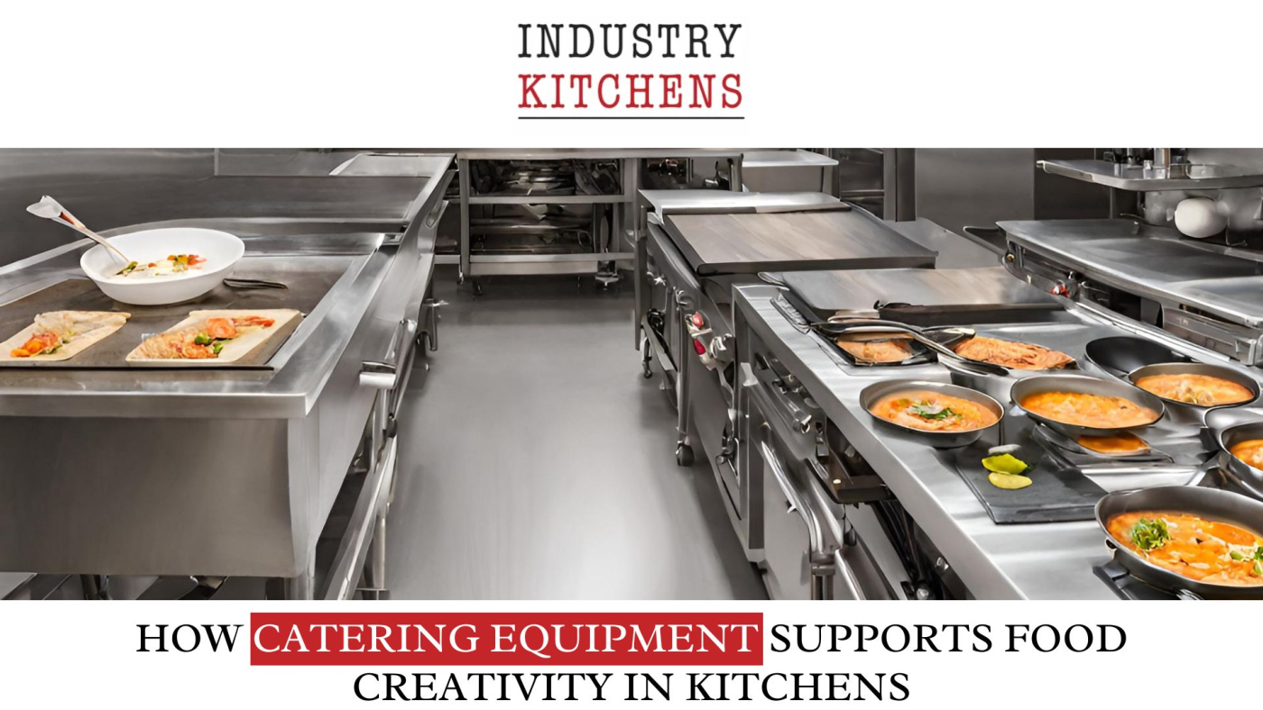 How Catering Equipment Supports Food Creativity | Industry Kitchens